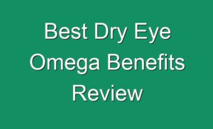Best Dry Eye Omega Benefits Review